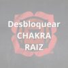 Cómo desbloquear el Chakra Raiz - Muladhara